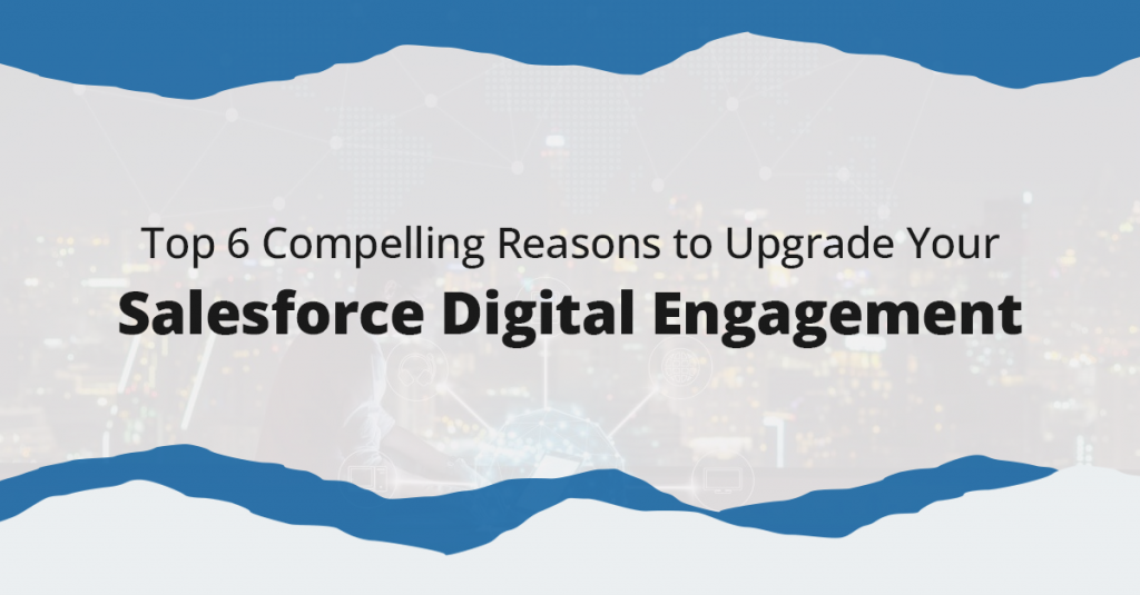 Top 6 Reasons to Upgrade your Salesforce Digital Engagement