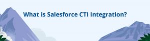 Salesforce CTI Integration- A Comprehensive Guide